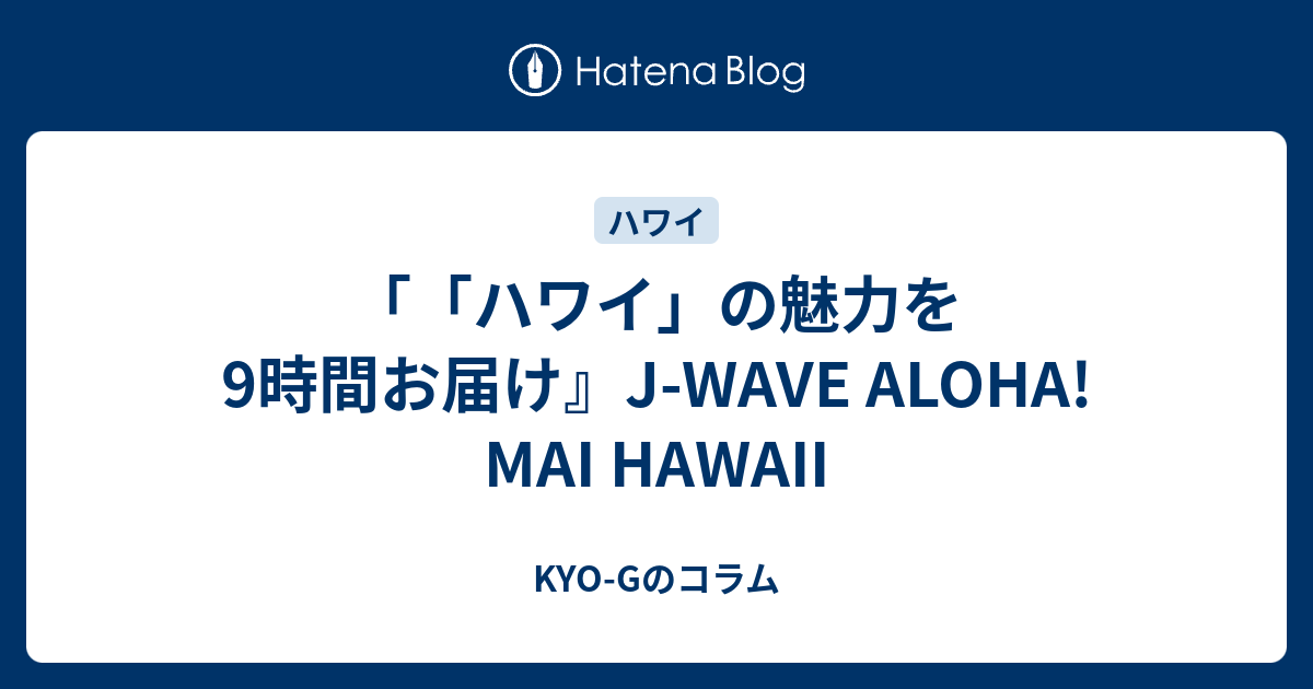 ハワイ」の魅力を9時間お届け』J-WAVE ALOHA! MAI HAWAII - KYO-Gのコラム