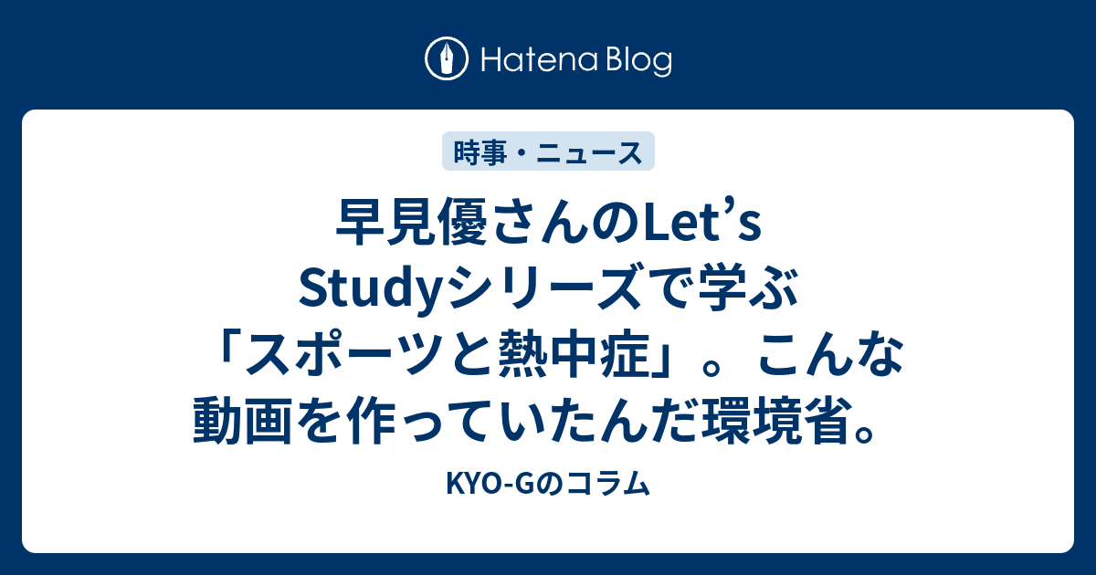 早見優さんのLet’s Studyシリーズで学ぶ「スポーツと熱中症」。こんな動画を作っていたんだ環境省。 - KYO-Gのコラム