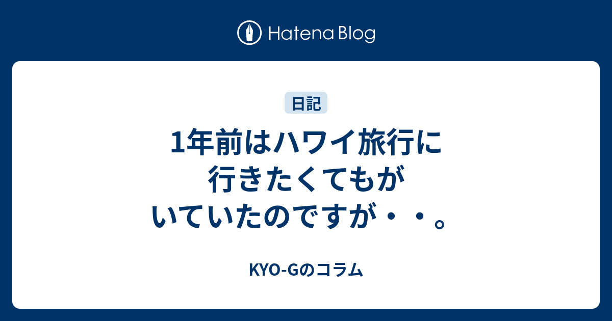 1年前はハワイ旅行に行きたくてもがいていたのですが・・。 - KYO-Gのコラム