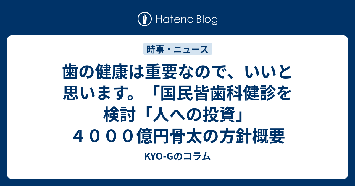 歯の健康は重要なので、いいと思います。「国民皆歯科健診を検討「人への投資」4000億円骨太の方針概要 - KYO-Gのコラム