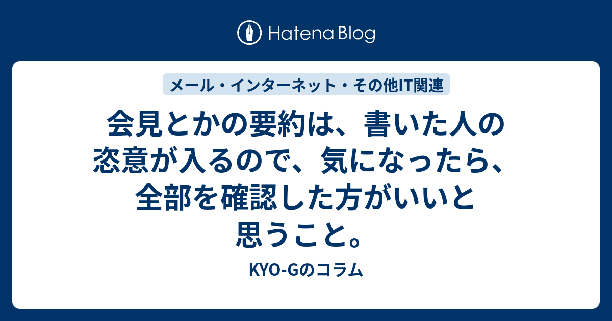 会見とかの要約は、書いた人の恣意が入るので、気になったら、全部を確認した方がいいと思うこと。 - KYO-Gのコラム