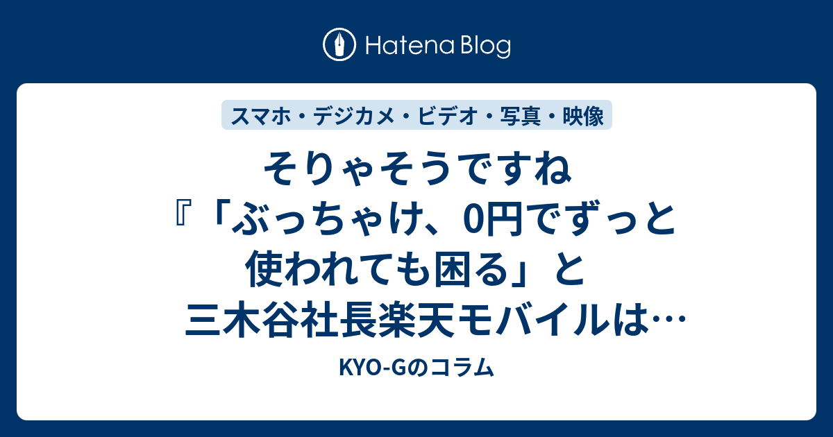 そりゃそうですね『「ぶっちゃけ、0円でずっと使われても困る」と三木谷社長楽天モバイルは4000億円の赤字有…』 - KYO-Gのコラム
