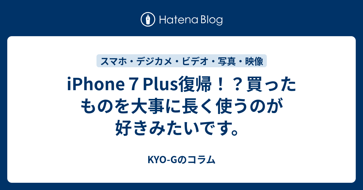 iPhone7Plus復帰！？買ったものを大事に長く使うのが好きみたいです。 - KYO-Gのコラム