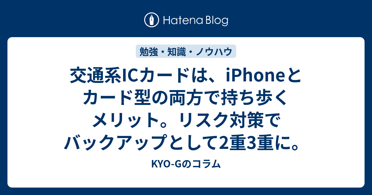 交通系ICカードは、iPhoneとカード型の両方で持ち歩くメリット。リスク対策でバックアップとして2重3重に。 - KYO-Gのコラム