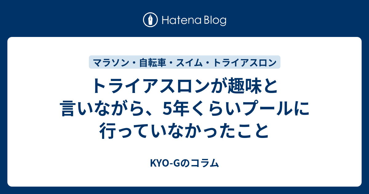 トライアスロンが趣味と言いながら、5年くらいプールに行っていなかったこと - KYO-Gのコラム