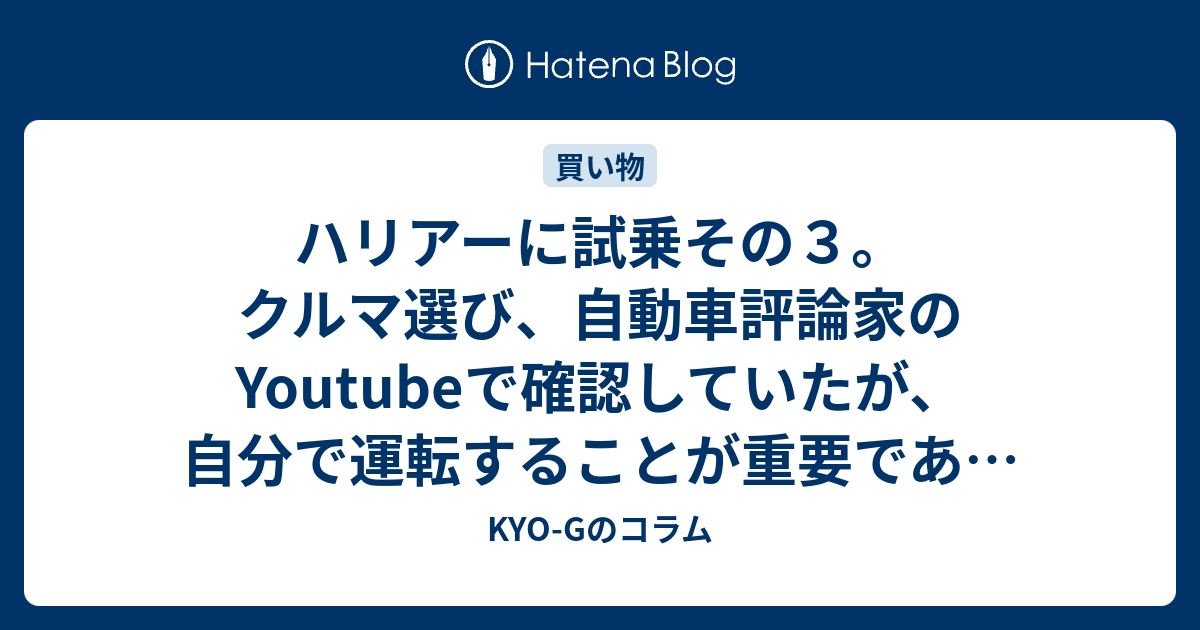 ハリアーに試乗その3。クルマ選び、自動車評論家のYoutubeで確認していたが、自分で運転することが重要であることについて - KYO-Gのコラム