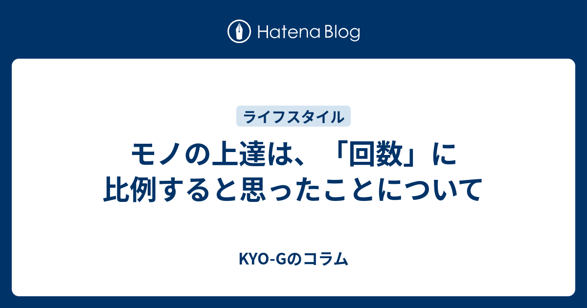 モノの上達は、「回数」に比例すると思ったことについて - KYO-Gのコラム