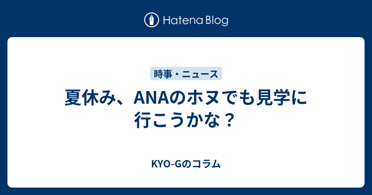 夏休み、ANAのホヌでも見学に行こうかな？ - KYO-Gのコラム
