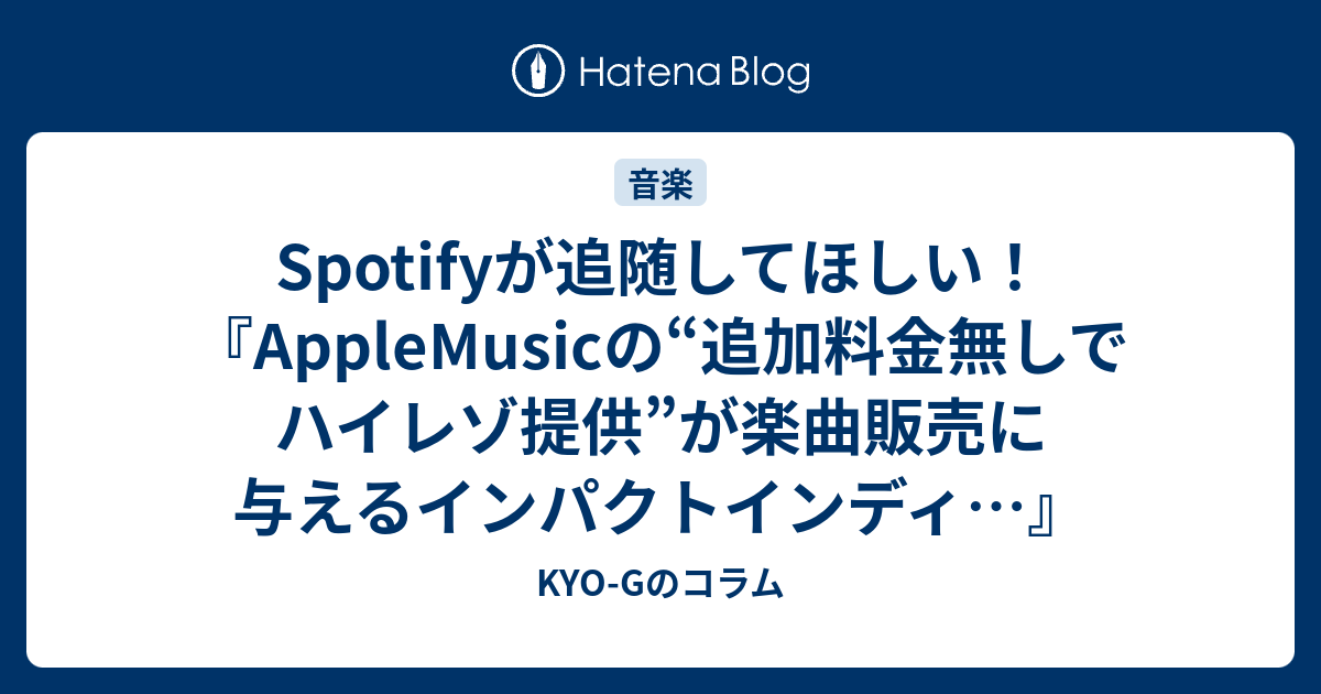 Spotifyが追随してほしい！『AppleMusicの“追加料金無しでハイレゾ提供”が楽曲販売に与えるインパクトインディ…』 - KYO-Gのコラム