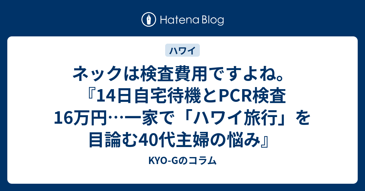 ネックは検査費用ですよね。『14日自宅待機とPCR検査16万円…一家で「ハワイ旅行」を目論む40代主婦の悩み』 - KYO-Gのコラム