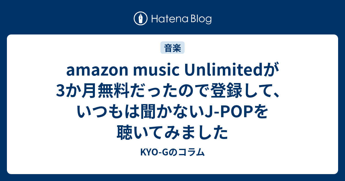 amazon music Unlimitedが3か月無料だったので登録して、いつもは聞かないJ-POPを聴いてみました - KYO-Gのコラム