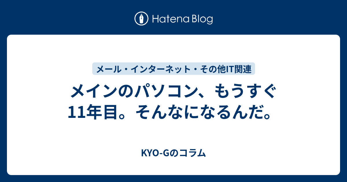 メインのパソコン、もうすぐ11年目。そんなになるんだ。 - KYO-Gのコラム