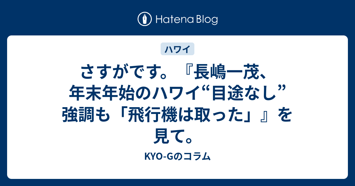 さすがです。『長嶋一茂、年末年始のハワイ“目途なし”強調も「飛行機は取った」』を見て。 - KYO-Gのコラム