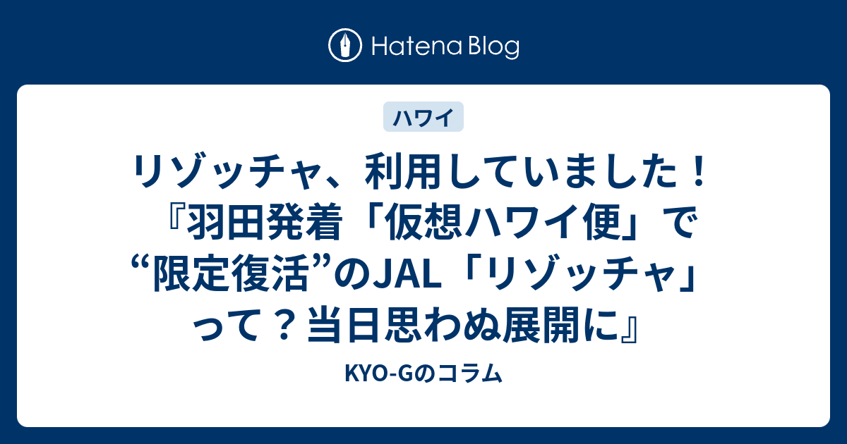リゾッチャ、利用していました！『羽田発着「仮想ハワイ便」で“限定復活”のJAL「リゾッチャ」って？当日思わぬ展開に』 - KYO-Gのコラム