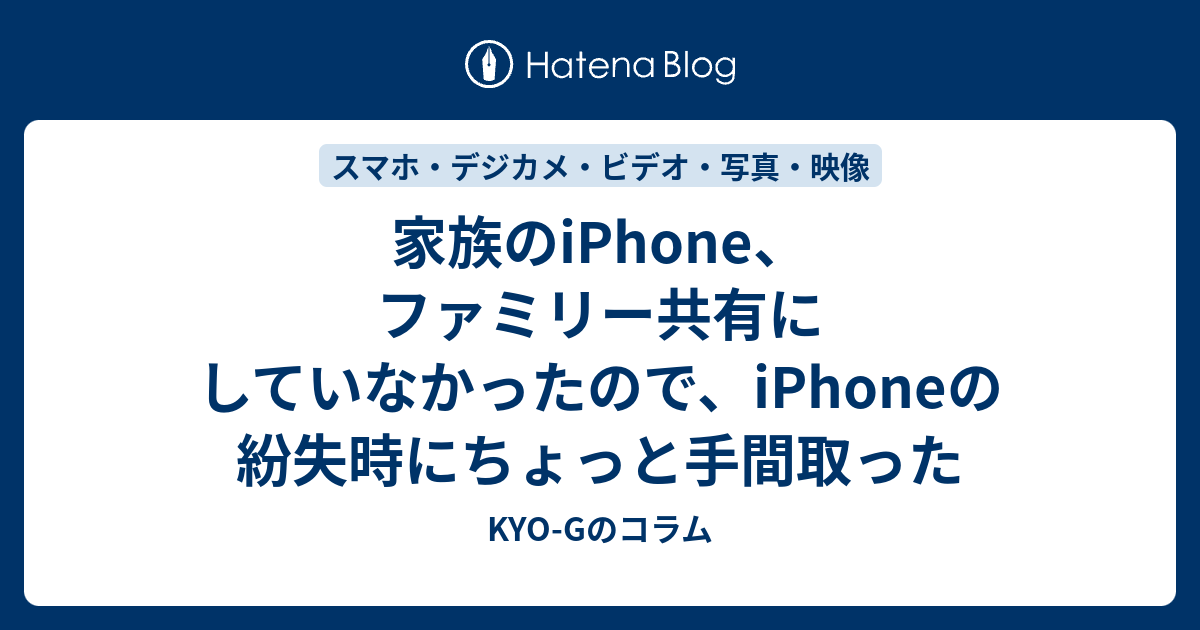 家族のiPhone、ファミリー共有にしていなかったので、iPhoneの紛失時にちょっと手間取った - KYO-Gのコラム