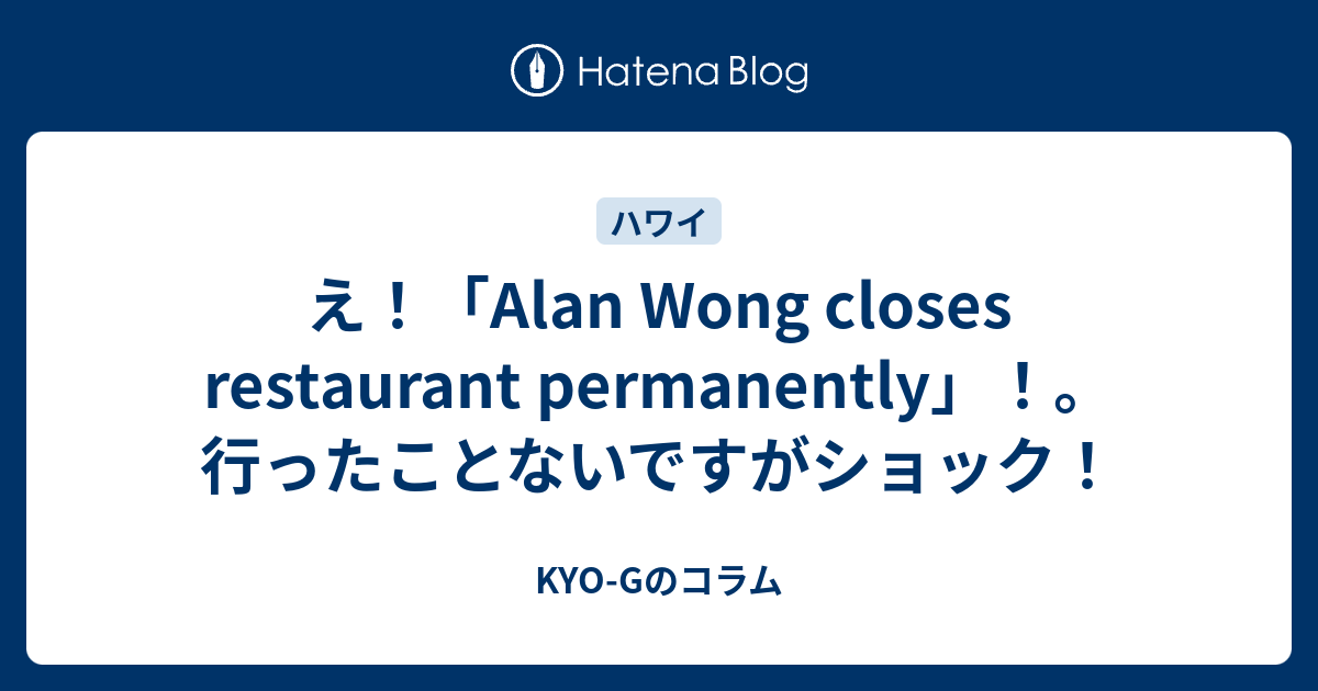 え！「Alan Wong closes restaurant permanently」！。行ったことないですがショック！ - KYO-Gのコラム