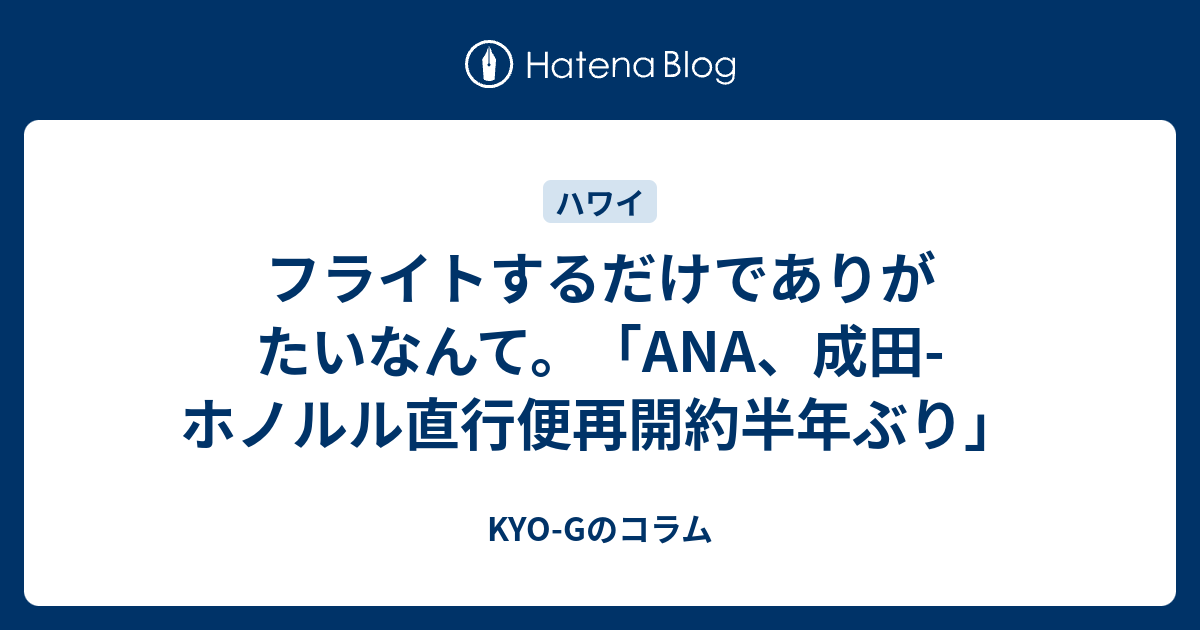 フライトするだけでありがたいなんて。「ANA、成田-ホノルル直行便再開約半年ぶり」 - KYO-Gのコラム
