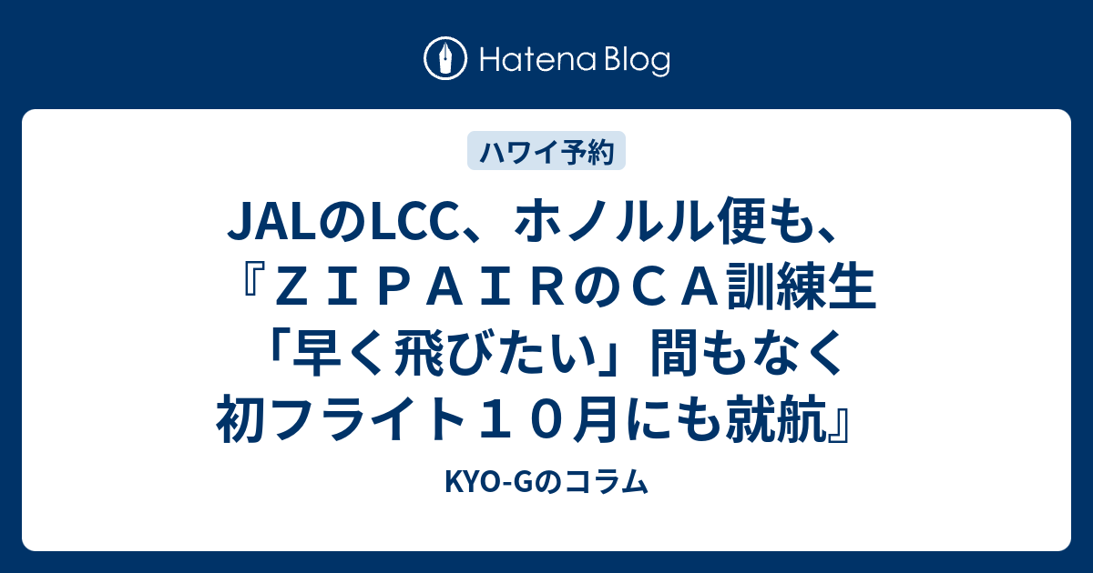 JALのLCC、ホノルル便も、『ZIPAIRのCA訓練生「早く飛びたい」間もなく初フライト10月にも就航』 - KYO-Gのコラム