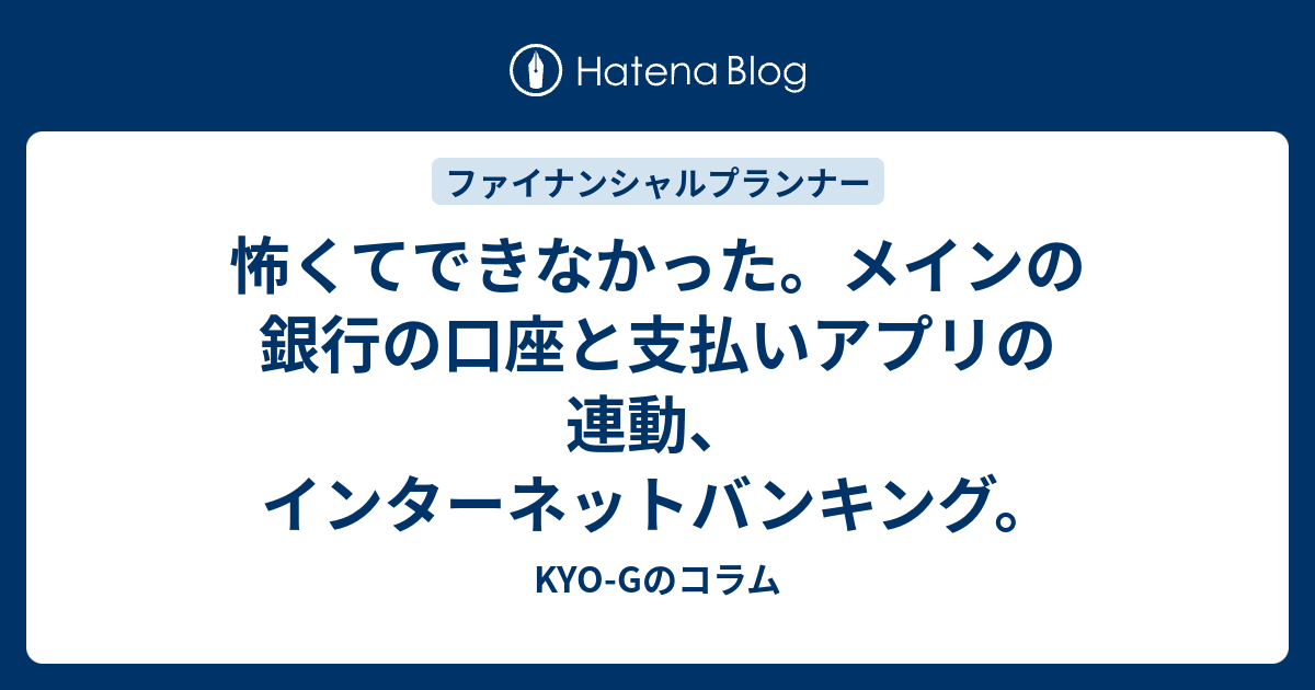 怖くてできなかった。メインの銀行の口座と支払いアプリの連動、インターネットバンキング。 - KYO-Gのコラム