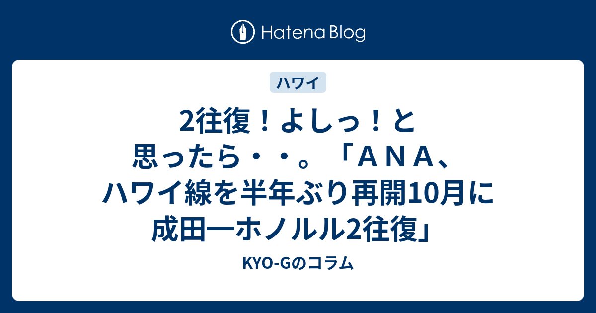 2往復！よしっ！と思ったら・・。「ANA、ハワイ線を半年ぶり再開10月に成田━ホノルル2往復」 - KYO-Gのコラム