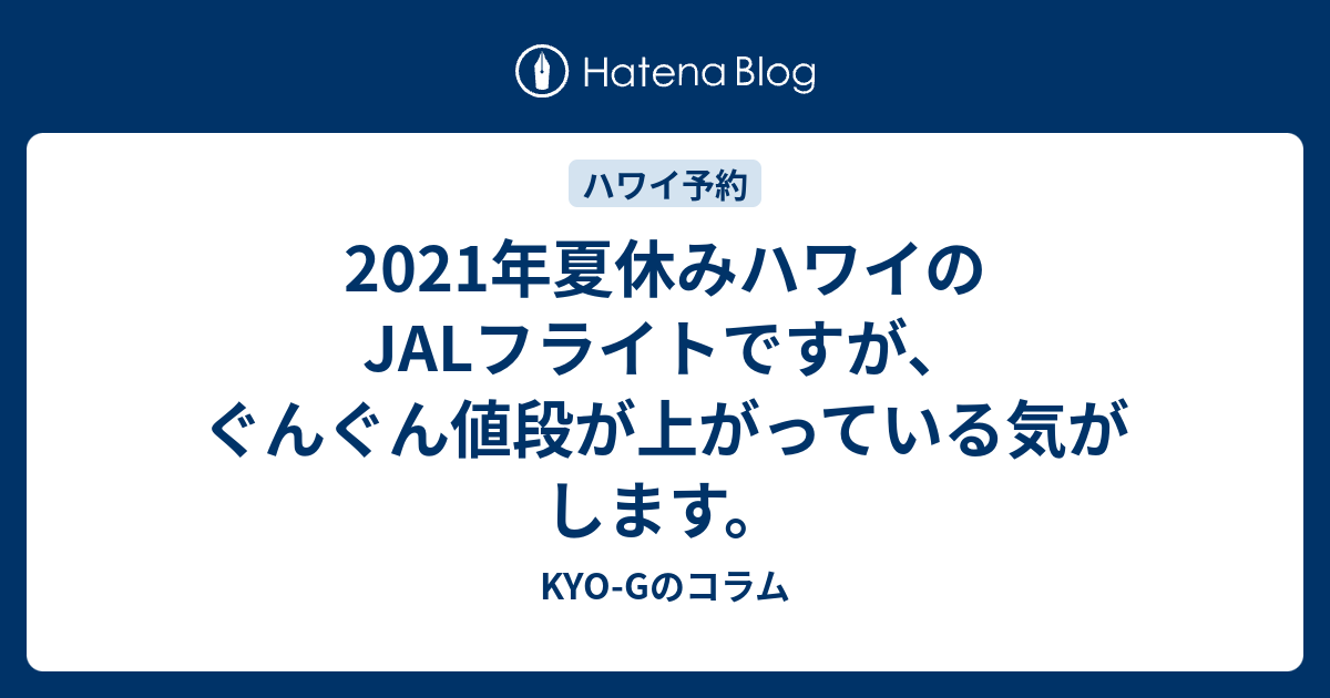 2021年夏休みハワイのJALフライトですが、ぐんぐん値段が上がっている気がします。 - KYO-Gのコラム