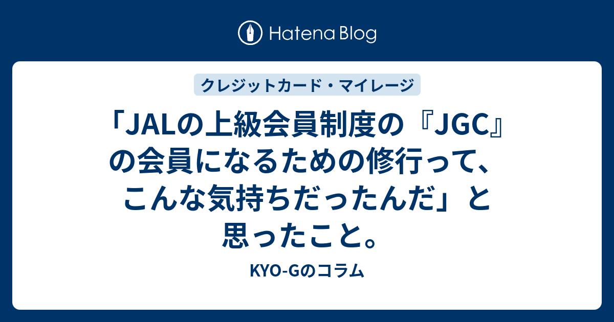 「JALの上級会員制度の『JGC』の会員になるための修行って、こんな気持ちだったんだ」と思ったこと。 - KYO-Gのコラム