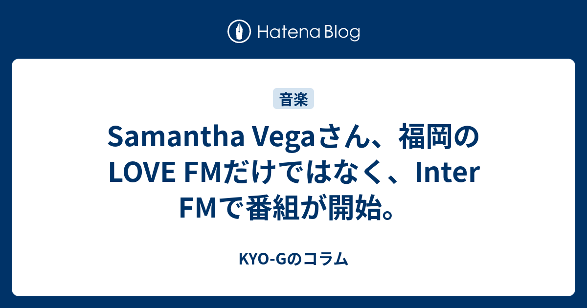 Samantha Vegaさん、福岡のLOVE FMだけではなく、Inter FMで番組が開始。 - KYO-Gのコラム