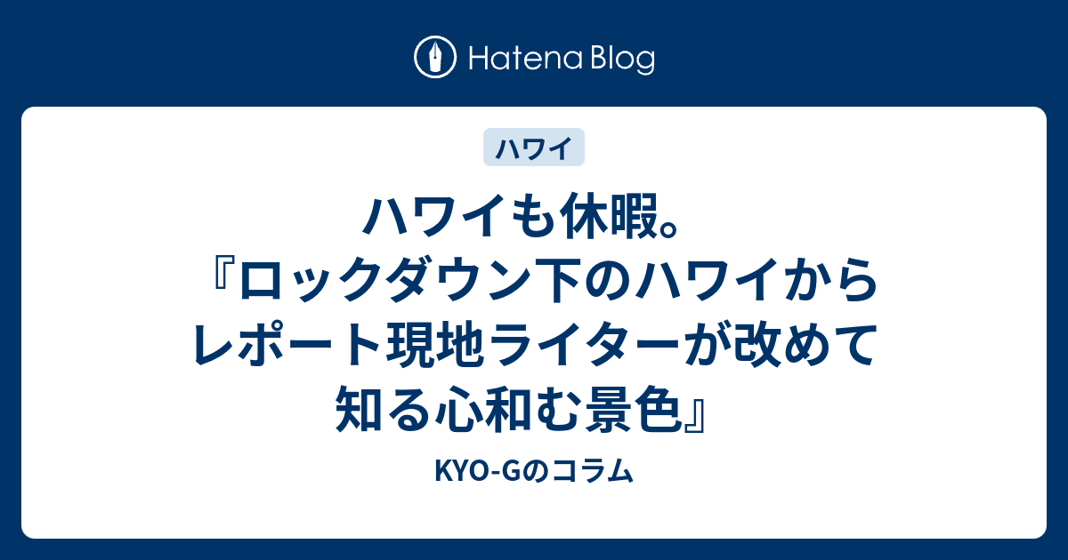 ハワイも休暇。『ロックダウン下のハワイからレポート現地ライターが改めて知る心和む景色』 - KYO-Gのコラム