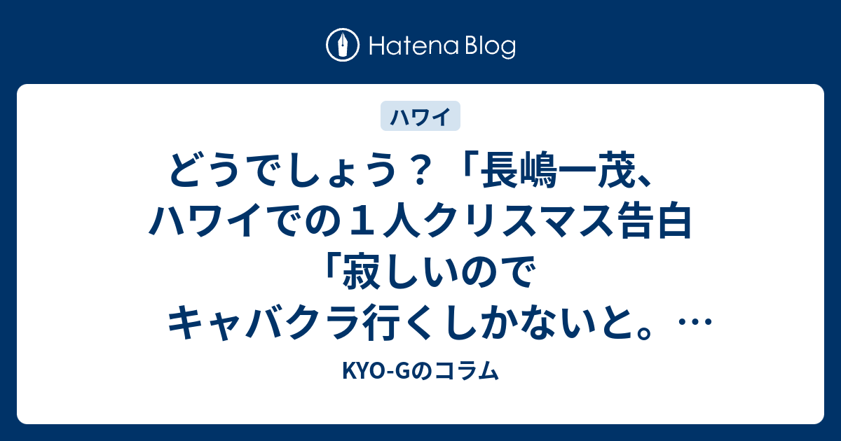 どうでしょう？「長嶋一茂、ハワイでの1人クリスマス告白「寂しいのでキャバクラ行くしかないと。30〜40万…」 - KYO-Gのコラム