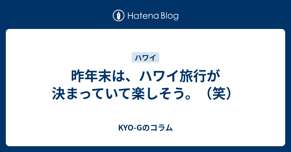 昨年末は、ハワイ旅行が決まっていて楽しそう。（笑） - KYO-Gのコラム