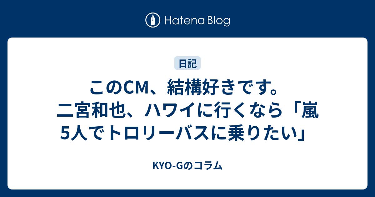 このCM、結構好きです。二宮和也、ハワイに行くなら「嵐5人でトロリーバスに乗りたい」 - KYO-Gのコラム