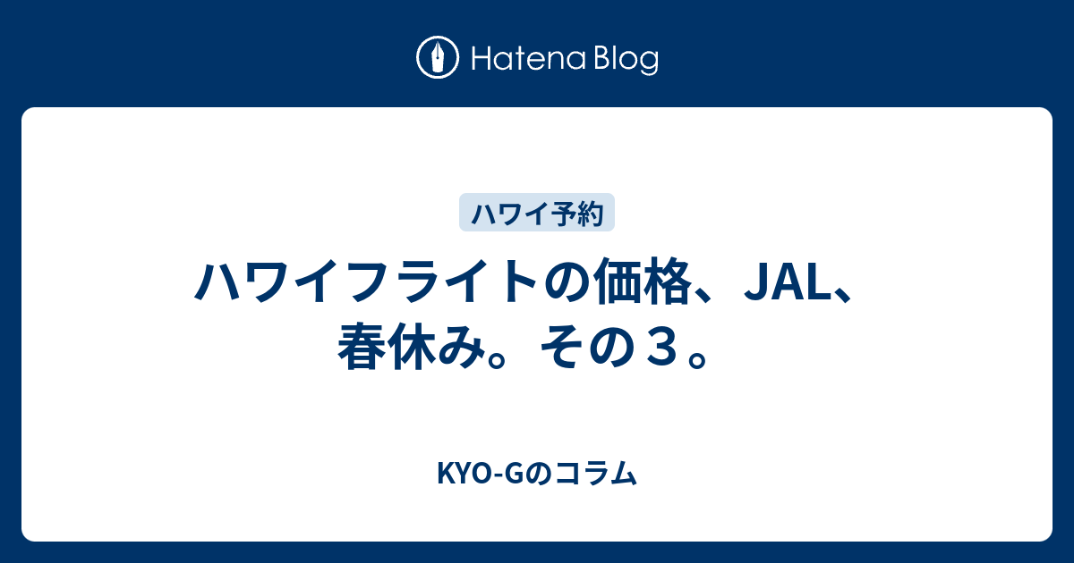 ハワイフライトの価格、JAL、春休み。その3。 - KYO-Gのコラム