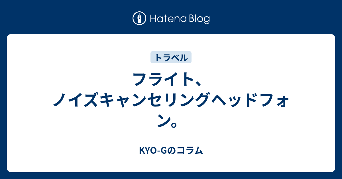 フライト、ノイズキャンセリングヘッドフォン。 - KYO-Gのコラム