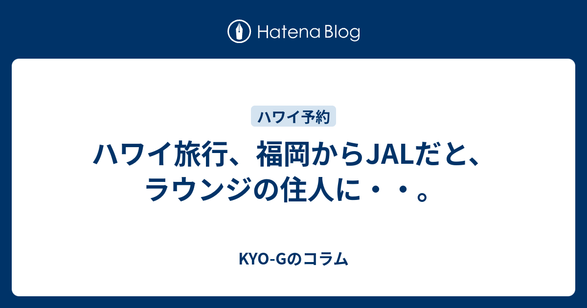 ハワイ旅行、福岡からJALだと、ラウンジの住人に・・。 - KYO-Gのコラム