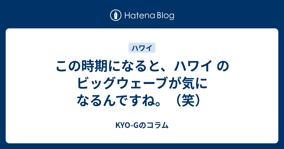 この時期になると、ハワイ のビッグウェーブが気になるんですね。（笑） - KYO-Gのコラム