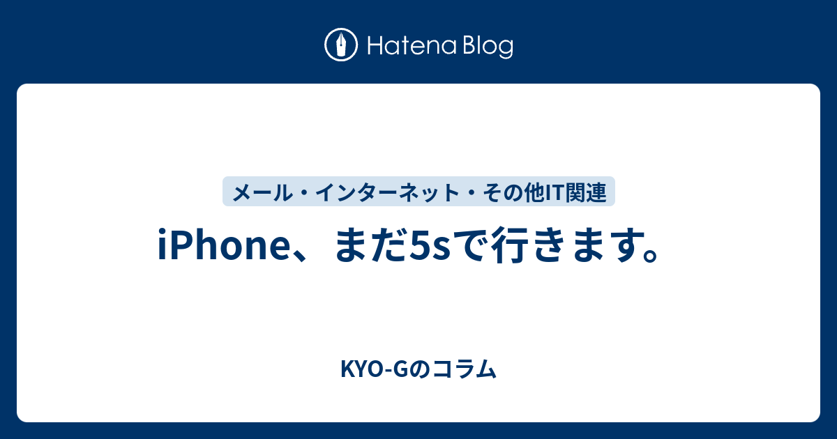 iPhone、まだ5sで行きます。 - KYO-Gのコラム