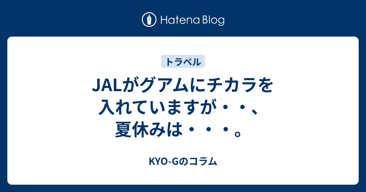 JALがグアムにチカラを入れていますが・・、夏休みは・・・。 - KYO-Gのコラム