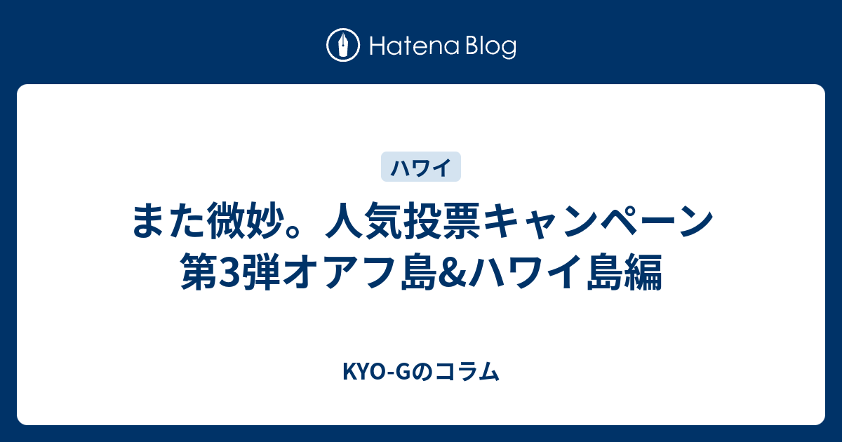 また微妙。人気投票キャンペーン 第3弾オアフ島&ハワイ島編 - KYO-Gのコラム