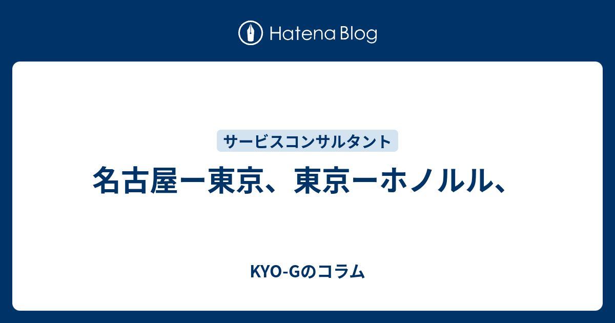 名古屋ー東京、東京ーホノルル、 - KYO-Gのコラム