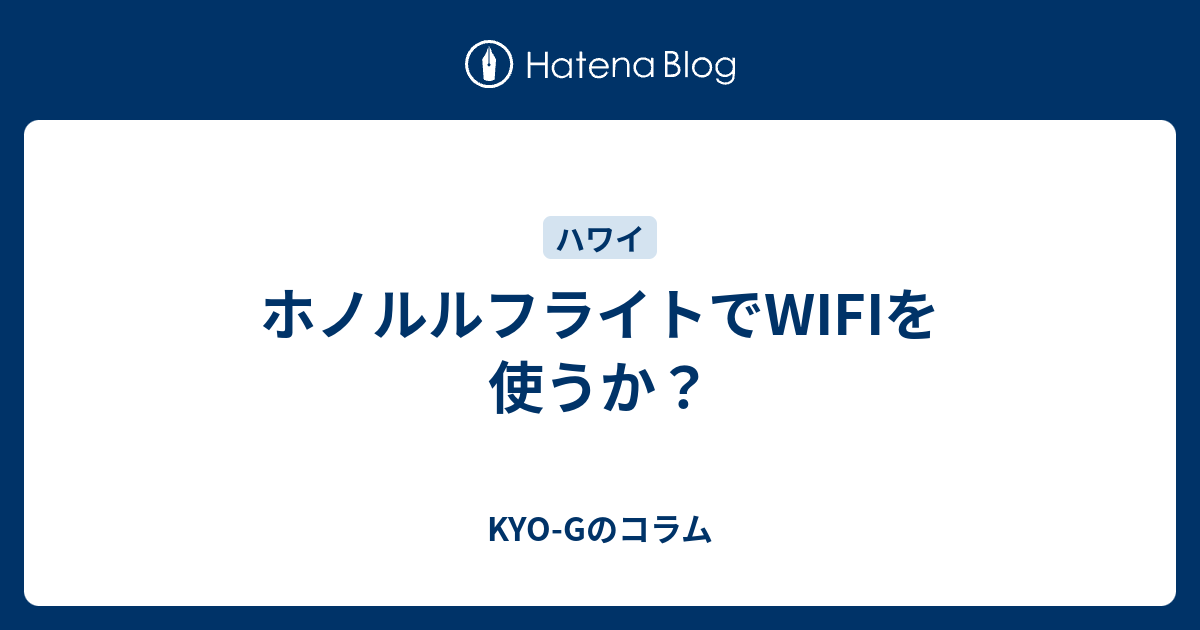 ホノルルフライトでWIFIを使うか？ - KYO-Gのコラム