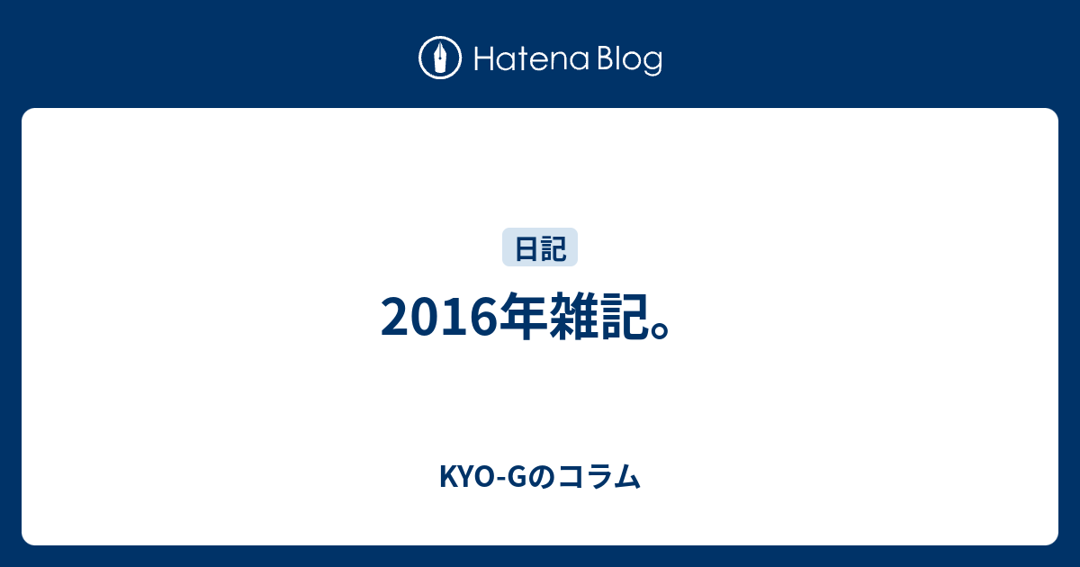 2016年雑記。 - KYO-Gのコラム