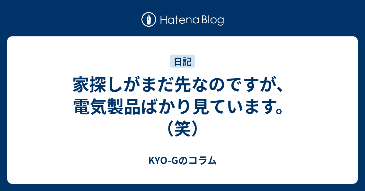 家探しがまだ先なのですが、電気製品ばかり見ています。（笑） - KYO-Gのコラム