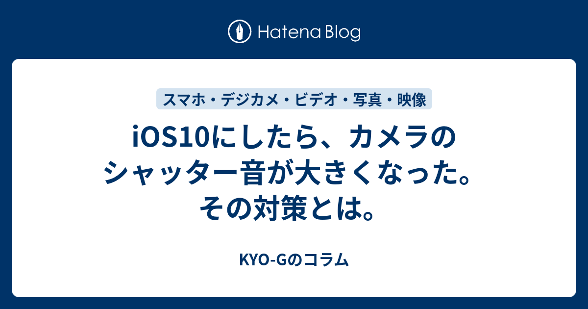 iOS10にしたら、カメラのシャッター音が大きくなった。その対策とは。 - KYO-Gのコラム