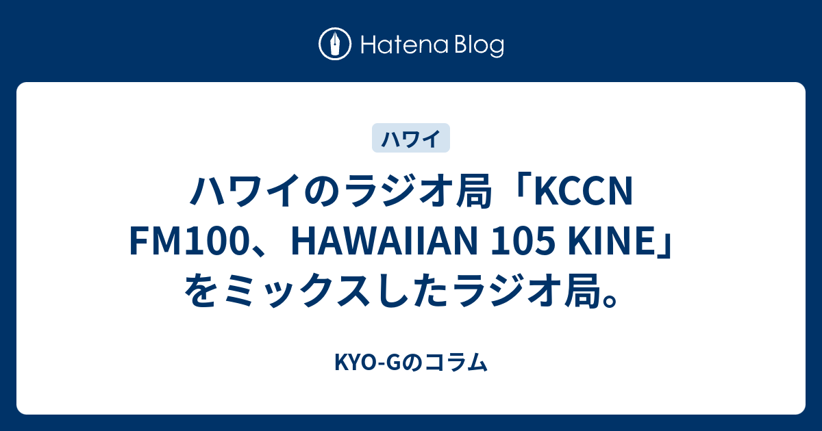 ハワイのラジオ局「KCCN FM100、HAWAIIAN 105 KINE」をミックスしたラジオ局。 - KYO-Gのコラム