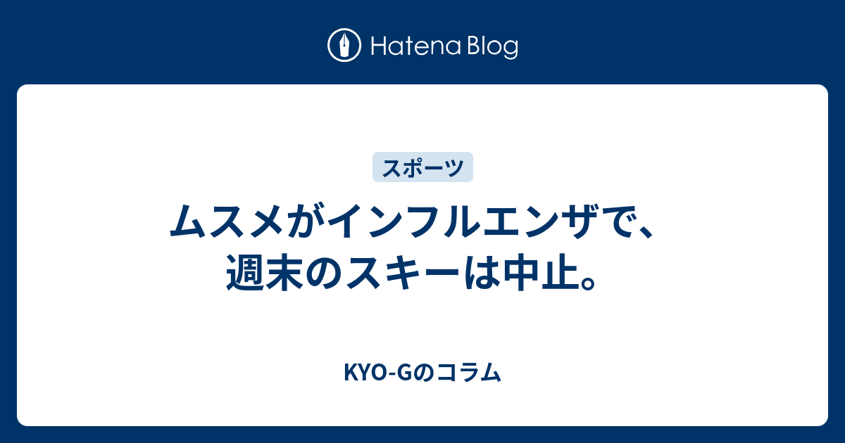 ムスメがインフルエンザで、週末のスキーは中止。 - KYO-Gのコラム