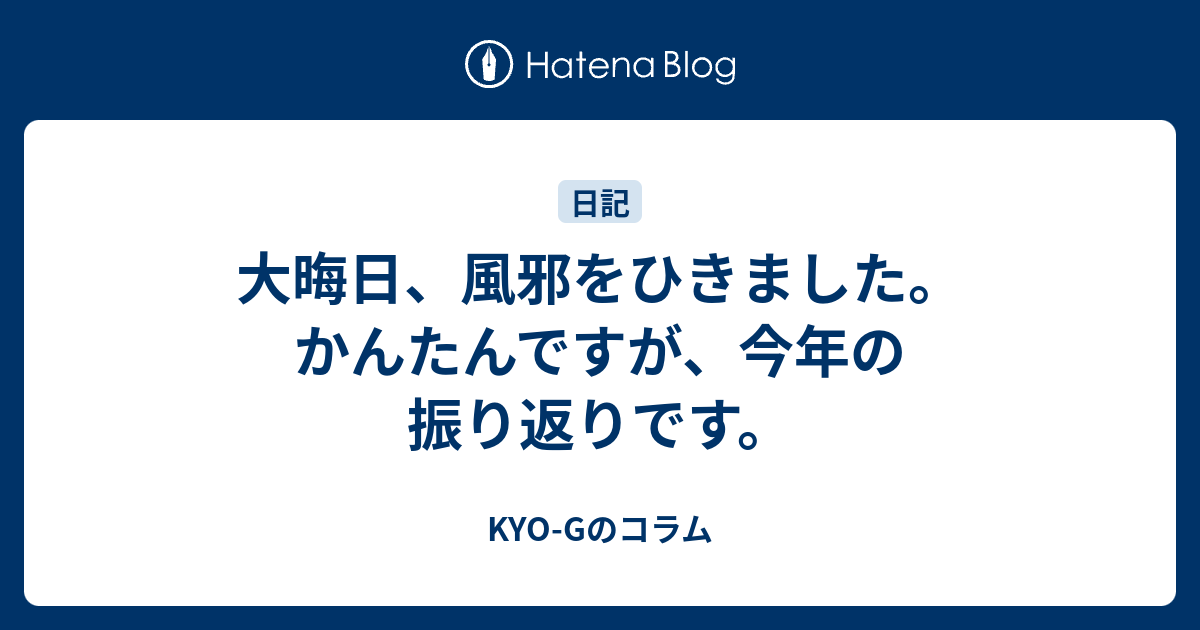 大晦日、風邪をひきました。かんたんですが、今年の振り返りです。 - KYO-Gのコラム