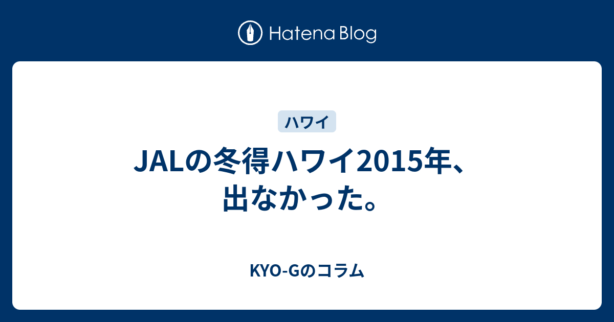 JALの冬得ハワイ2015年、出なかった。 - KYO-Gのコラム