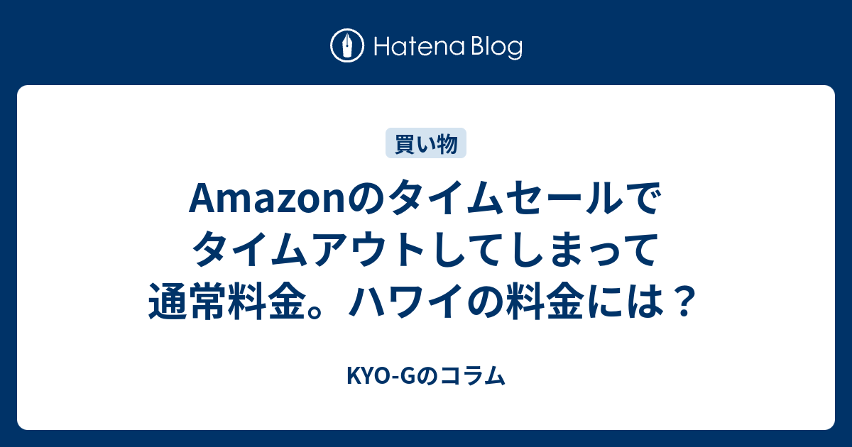 Amazonのタイムセールでタイムアウトしてしまって通常料金。ハワイの料金には？ - KYO-Gのコラム