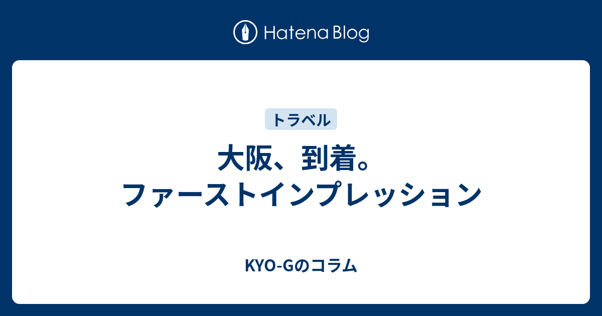 大阪、到着。ファーストインプレッション - KYO-Gのコラム