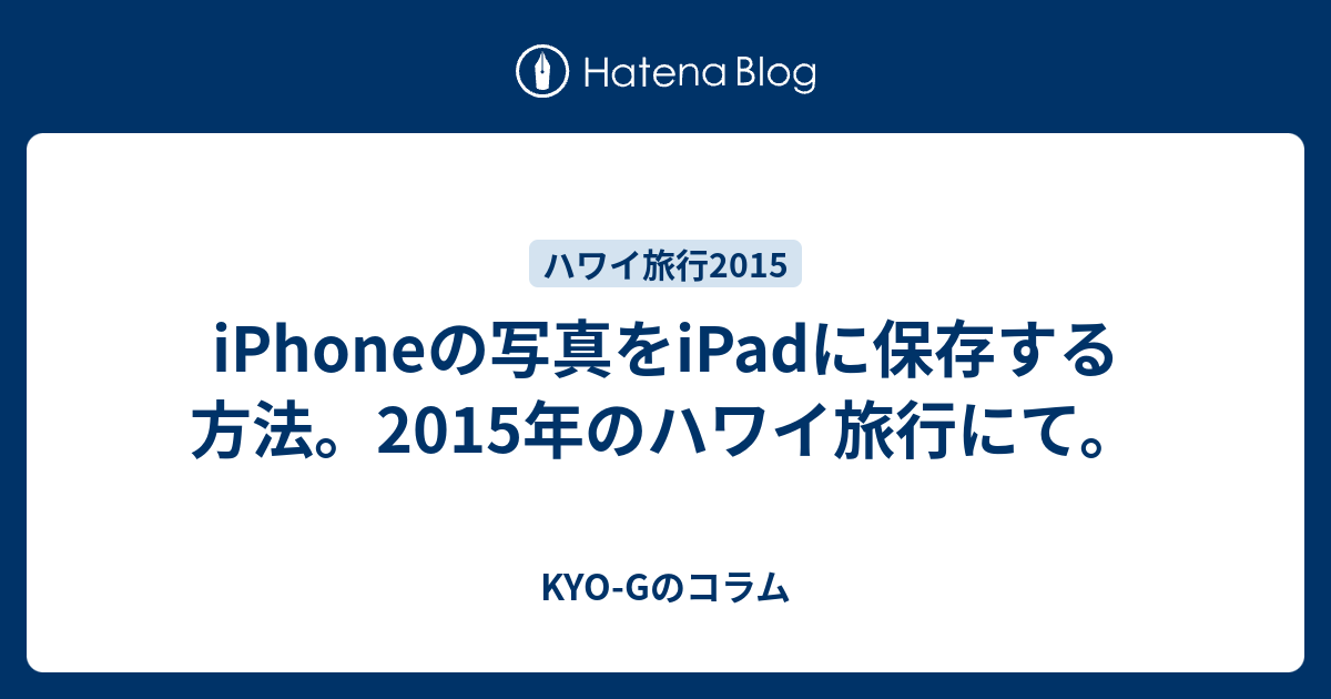 iPhoneの写真をiPadに保存する方法。2015年のハワイ旅行にて。 - KYO-Gのコラム